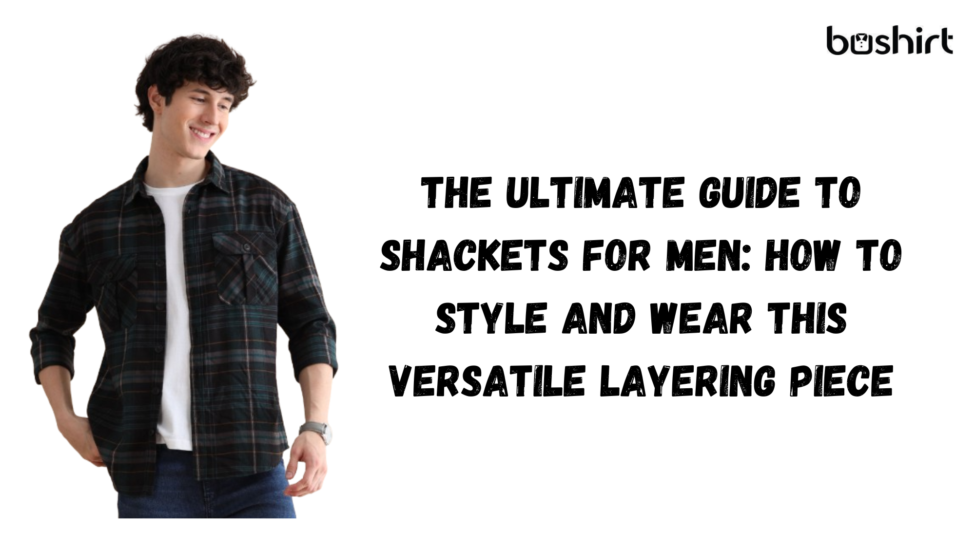 Ultimate Guide to Shackets for Men: Style Tips and Outfit Ideas – Bushirt